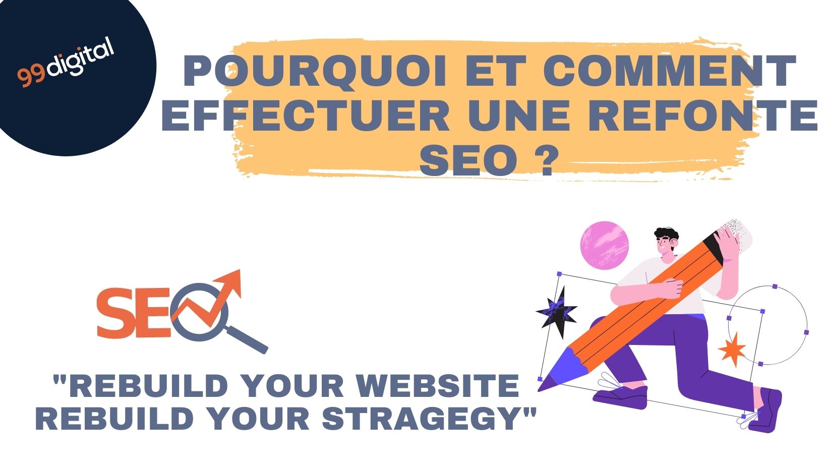 Pourquoi et comment effectuer une refonte SEO de votre site web ? | 99 Digital